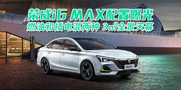 荣威i6 MAX配置曝光 燃油和插电混两种 3㎡全景天幕_凤凰网汽车_凤凰网